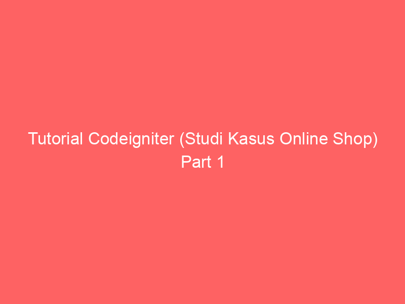 Tutorial Codeigniter (Studi Kasus Online Shop) Part 1 - Semarsoft