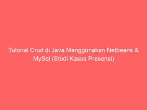 Tutorial Crud di Java Menggunakan Netbeans & MySql (Studi Kasus Presensi) - Semarsoft
